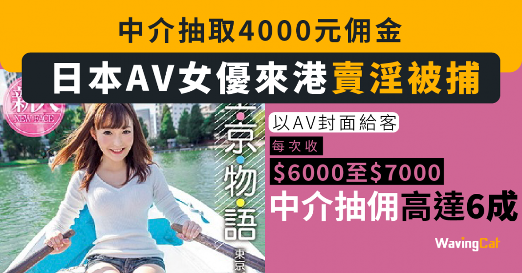【日本AV女優來港賣淫被捕】每次服務收取$6000至$7000 淫媒中介抽佣高達6成 - WavingCat 招財貓