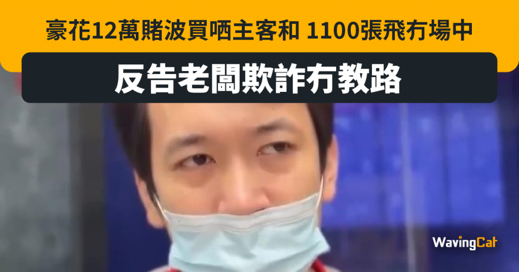 12萬1100張飛買晒主客和冇場中 反告老闆欺詐冇教路 - WavingCat 招財貓