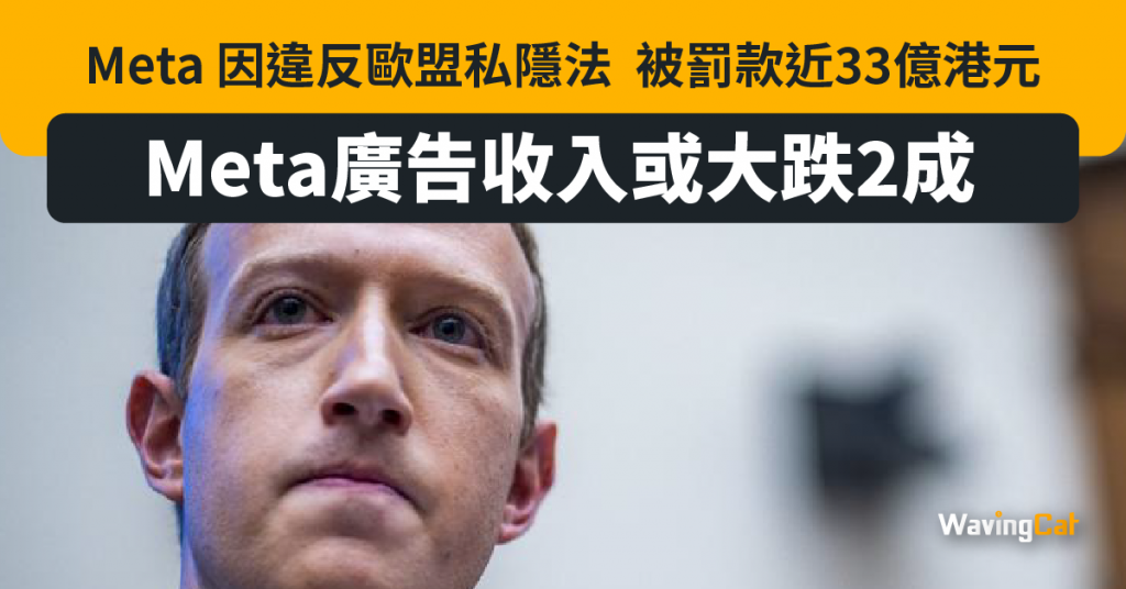 Meta 因違反歐盟私隱法 被罰款近33億港元 Meta廣告收入或大跌2成 - WavingCat 招財貓