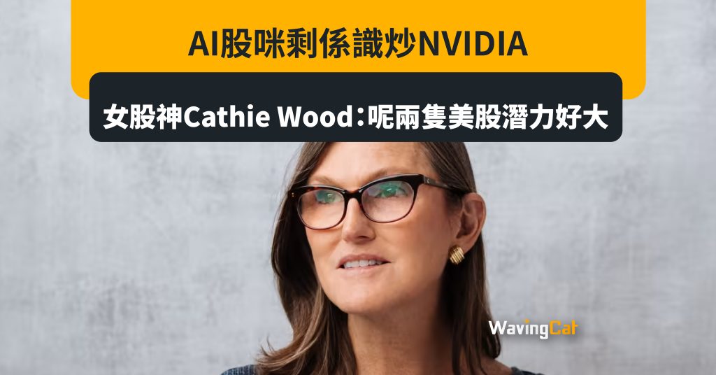 AI股咪剩係識炒NVIDIA 女股神Cathie Wood：呢兩隻美股潛力好大 - WavingCat 招財貓