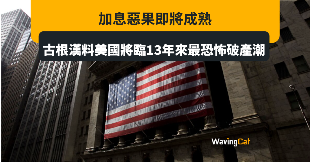 加息惡果即將成熟 古根漢料美國將臨13年來最恐怖破產潮 - WavingCat 招財貓