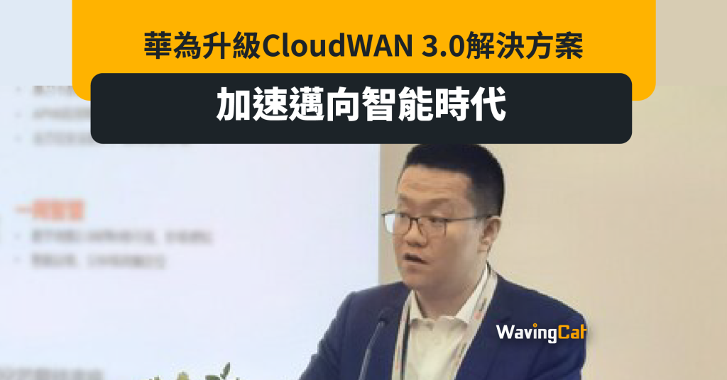 華為升級CloudWAN 3.0解決方案，加速邁向智能時代 - WavingCat 招財貓