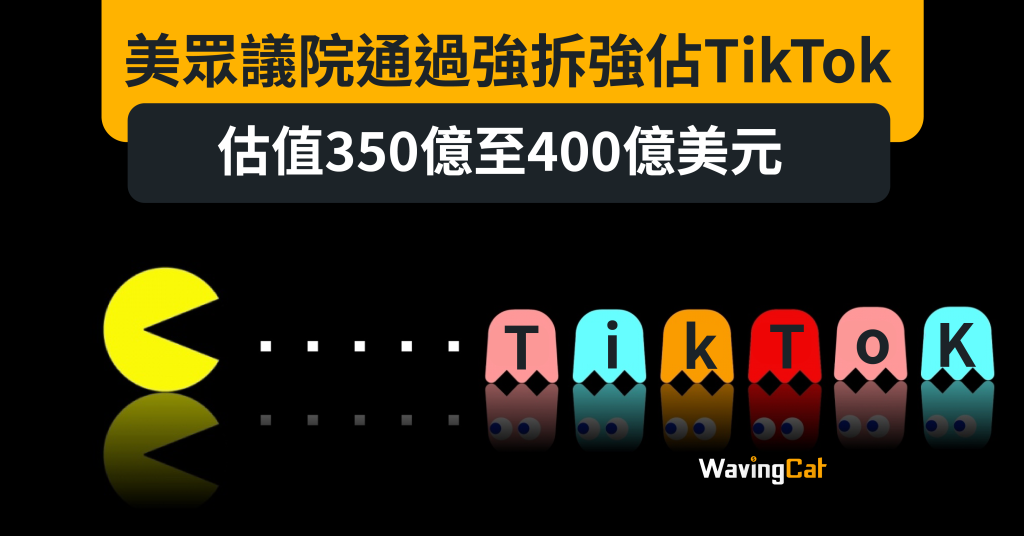美眾議院通過強拆強佔TikTok 估值350億至400億美元 - WavingCat 招財貓