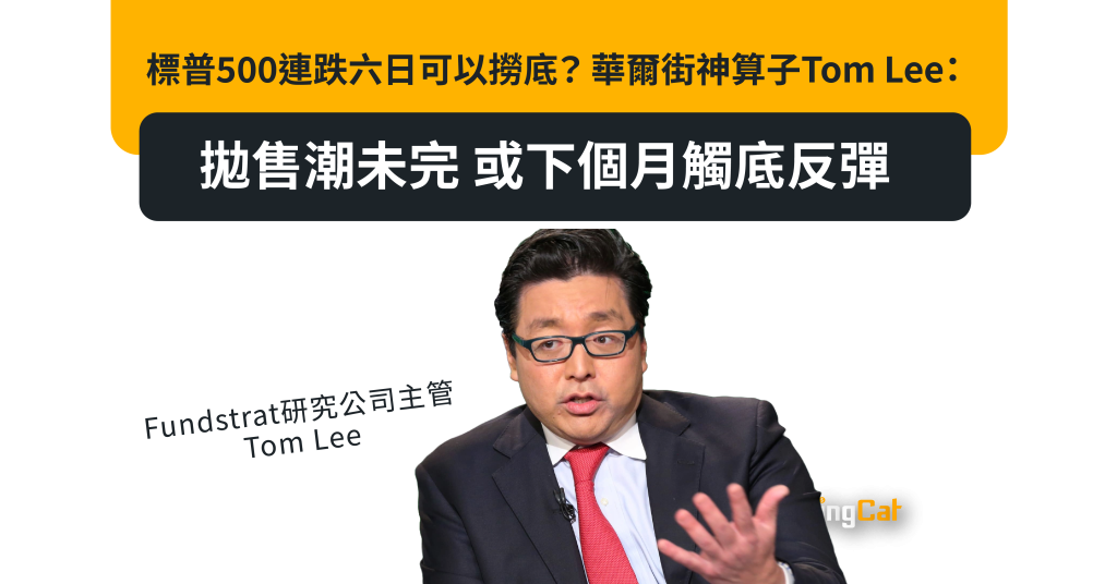 標普500連跌六日可以撈底？ 華爾街神算子Tom Lee：拋售潮未完 或下個月觸底反彈 - WavingCat 招財貓
