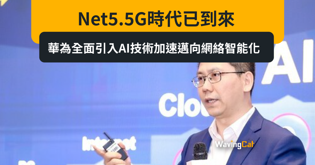Net5.5G時代已到來，華為全面引入AI技術加速邁向網絡智能化 - WavingCat 招財貓