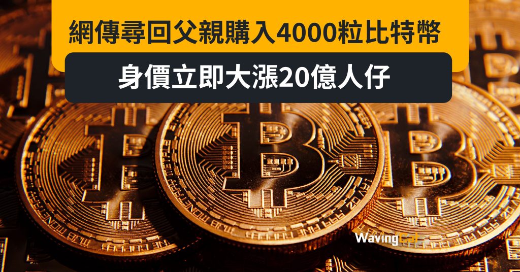 網傳尋回父親購入4000粒比特幣 身價立即大漲20億人仔 - WavingCat 招財貓