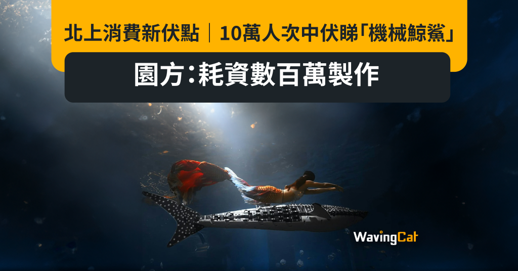 北上消費新伏點｜10萬人次中伏睇「機械鯨鯊」 園方：耗資數百萬製作 - WavingCat 招財貓