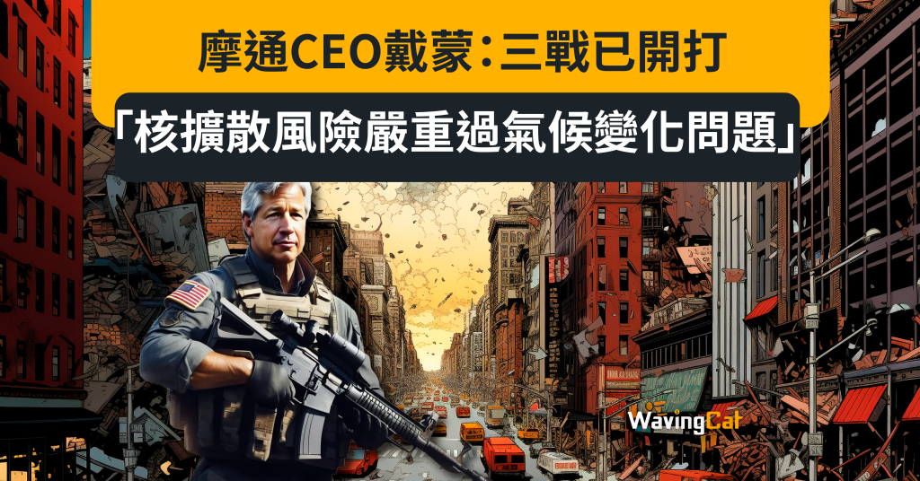 摩通CEO戴蒙：三戰已開打 「核擴散風險嚴重過氣候變化問題」 - WavingCat 招財貓