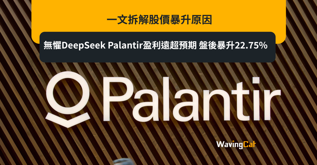 無懼DeepSeek Palantir盈利遠超預期 盤後暴升22.75% 一文拆解股價暴升原因 - WavingCat 招財貓